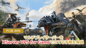 【PC版 ARK: Survival Evolved】マルチプレイサーバーを XServer VPS for Game で立てる手順を解説！ | WEBレコ
